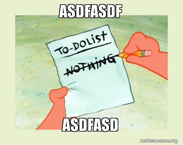 asdfasdf asdfasd - To Do List - Nothing Meme Generator