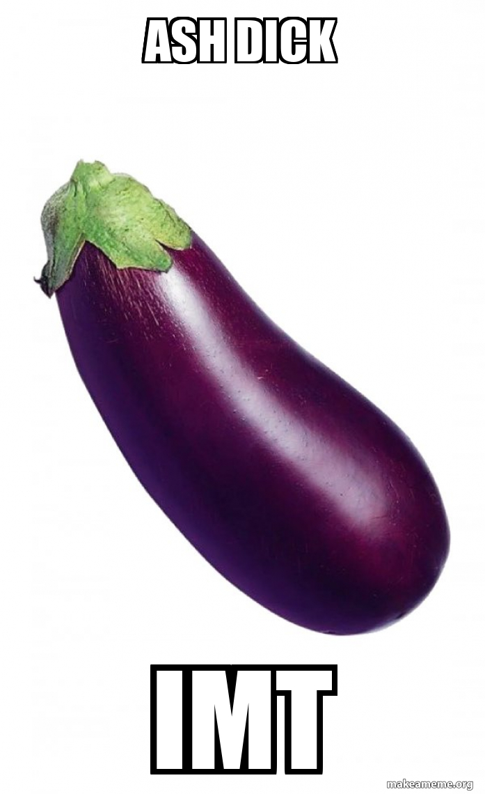 Ash Dick Imt - Eggplant Meme Generator