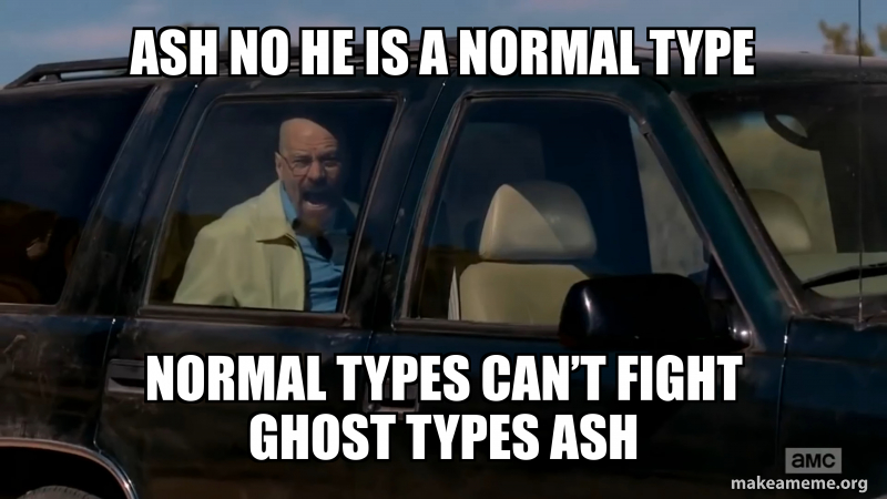 ASH NO HE IS A NORMAL TYPE NORMAL TYPES CAN’T FIGHT GHOST TYPES ASH ...