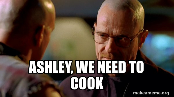 Ashley, we need to cook - Breaking Bad Meme Generator