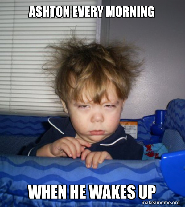 ashton every morning when he wakes up - Monday Mornings Meme Generator