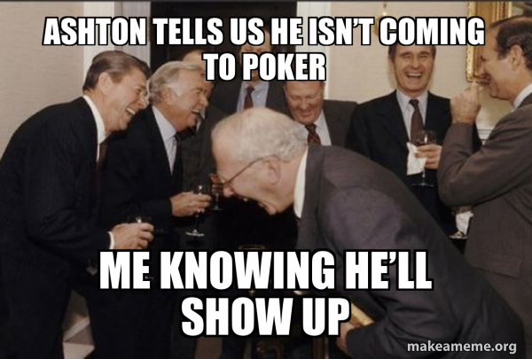 Ashton tells us he isn’t coming to poker Me knowing he’ll show up ...