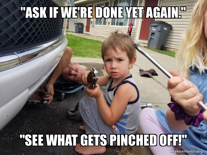 "ASK IF WE're done yet again." "See what gets pinched off!" Meme Generator