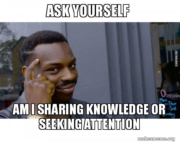 Ask yourself Am I sharing knowledge or seeking attention - Roll Safe ...