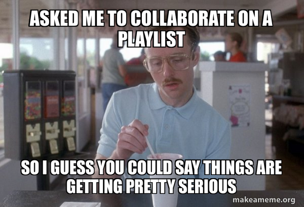 Asked me to collaborate on a Playlist So I guess you could say things ...