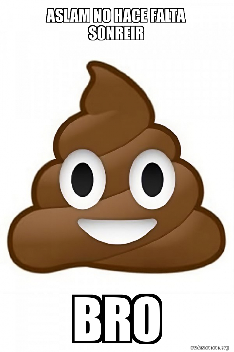 aslam no hace falta sonreir bro - Poop Emoji (Poo Emoji) Meme Generator