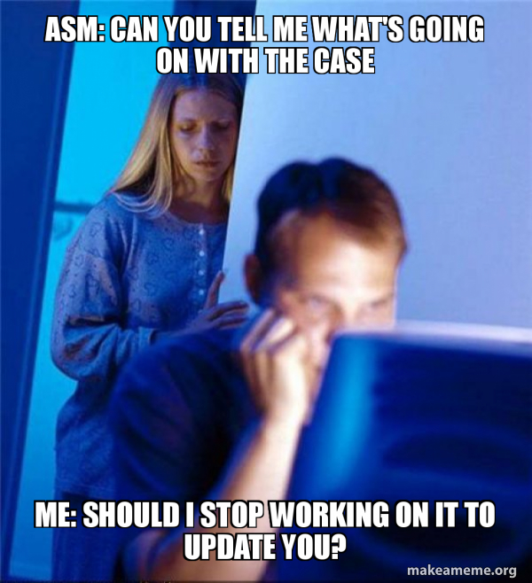 ASM: Can you tell me what's going on with the case Me: Should I stop ...