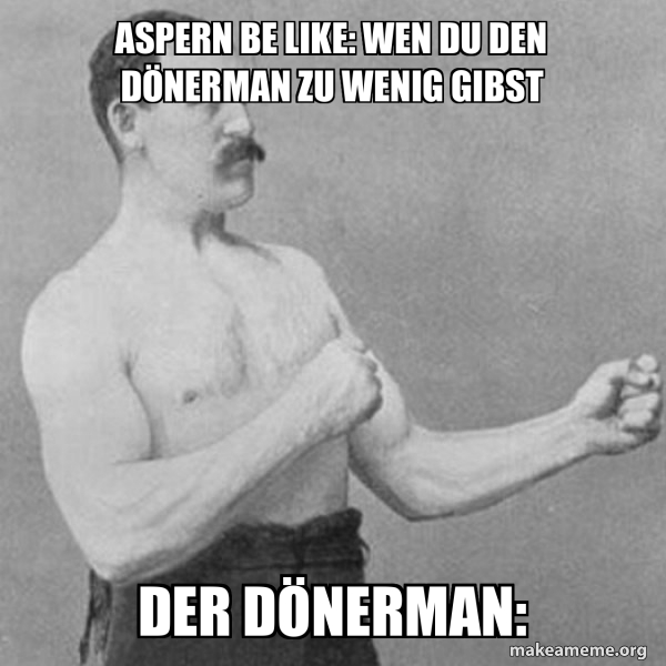 Aspern be like: Wen du den Dönerman zu wenig gibst Der Dönerman ...