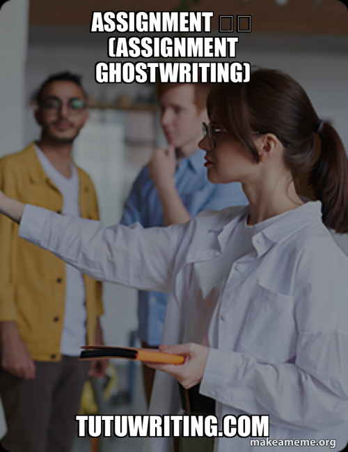 Assignment 代写 (Assignment ghostwriting) tutuwriting.com Meme Generator