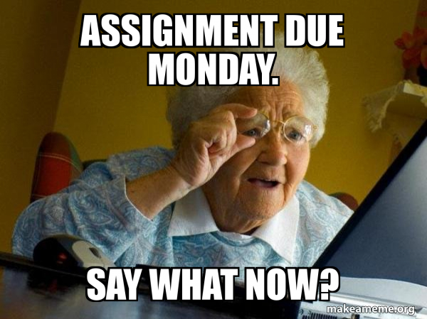 Assignment due Monday. Say what now? - Internet Grandma Meme Generator