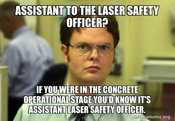 Assistant to the laser safety officer? if you were in the concrete ...