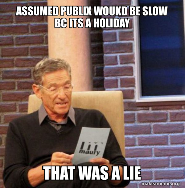 Assumed pUbliX woukd be slow bc its a hOliday That was a lie - Maury ...