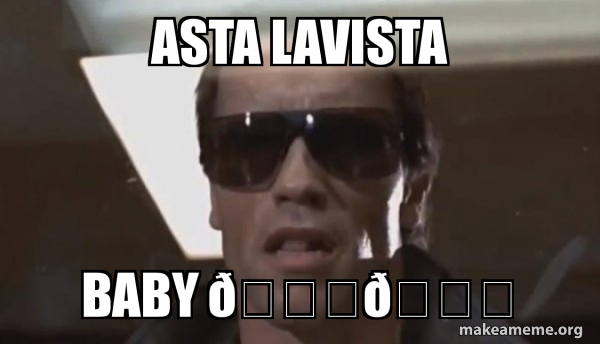 asta lavista baby ðŸ˜ŽðŸ˜Ž - The Terminator Meme Generator