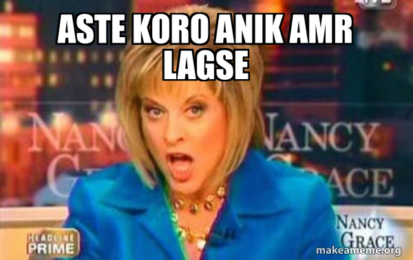 Aste koro Anik Amr lagse - False Fact Nancy Grace Meme Generator