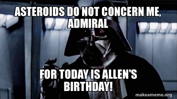 Asteroids do not concern me, Admiral For today is Allen's birthday ...