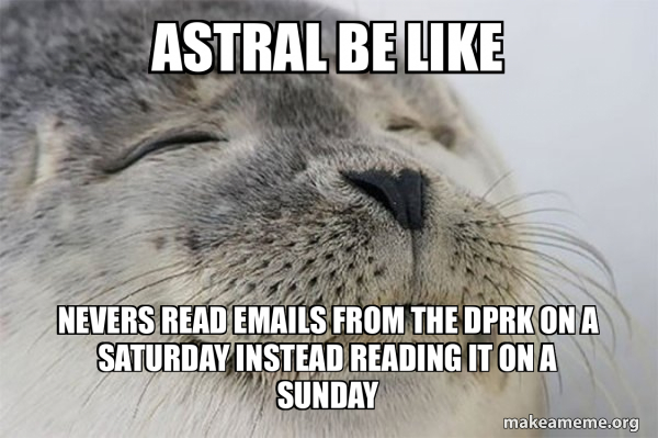 Astral be like nevers read emails from the dprk on a saturday instead ...