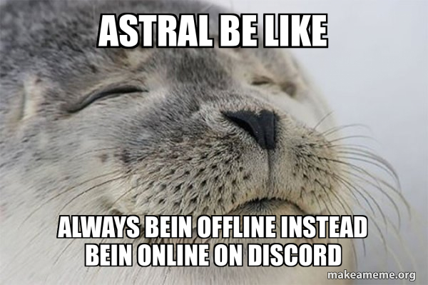 Astral be like always bein offline instead bein online on discord ...