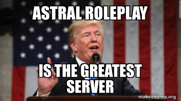 ASTRAL ROLEPLAY IS THE GREATEST SERVER - Donald Trump Meme Generator