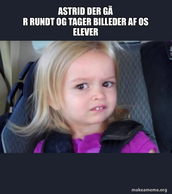 Astrid der går rundt og tager billeder af os elever - Side-Eyes Chloe ...