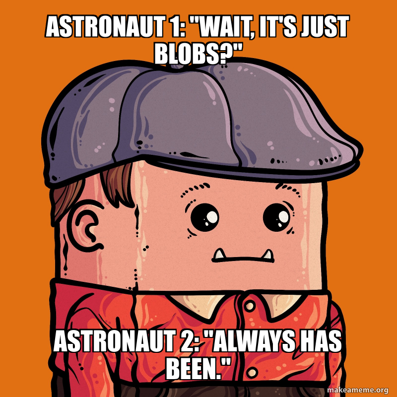 Astronaut 1: "Wait, it's just blobs?" Astronaut 2: "Always has been ...