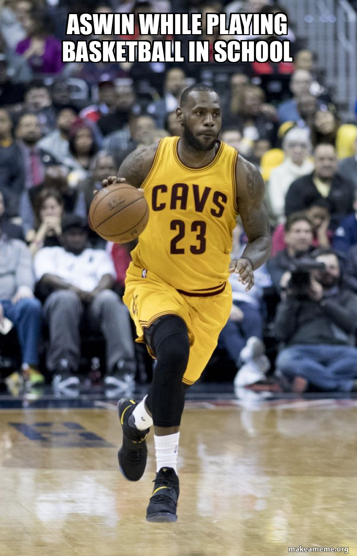 aswin while playing basketball in school - Lebron James Meme Generator