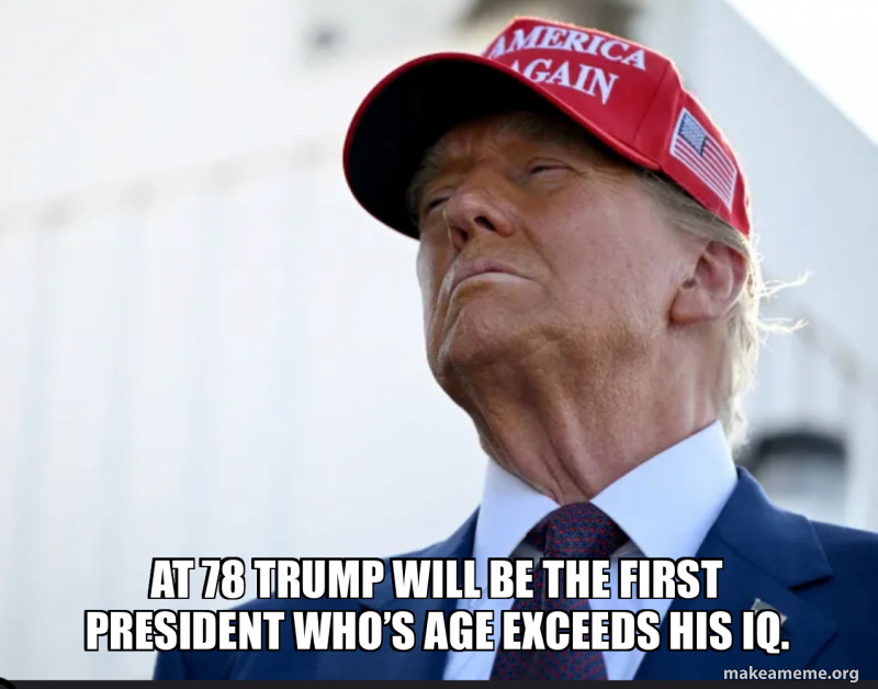 At 78 Trump will be the first President who’s Age exceeds his iq. Meme ...