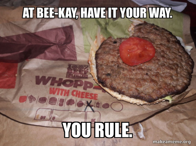 At Bee-kay, have it your way. You rule. Meme Generator