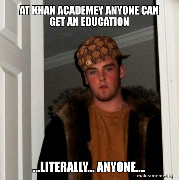 At Khan Academey anyone can get an education ...literally... anyone ...