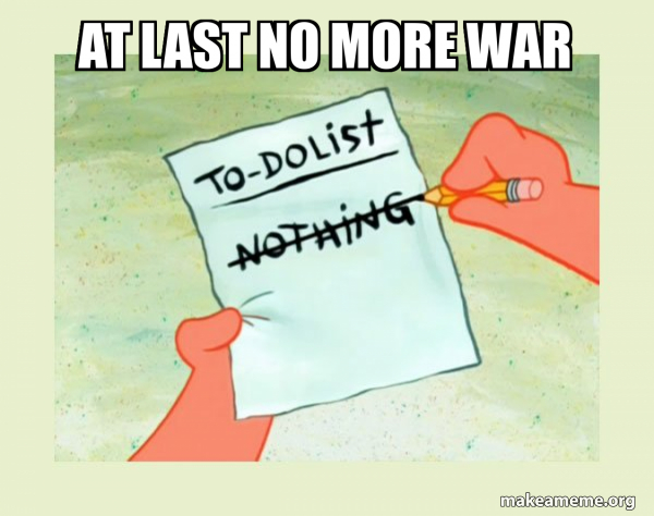 At last no more war - To Do List - Nothing Meme Generator