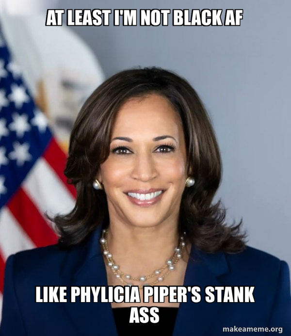 At least I'm not black af Like phylicia Piper's stank ass - Kamala Harris Meme Generator