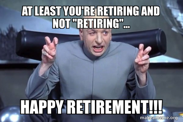 At least you're retiring and not "retiring"... Happy Retirement!!! - Dr ...