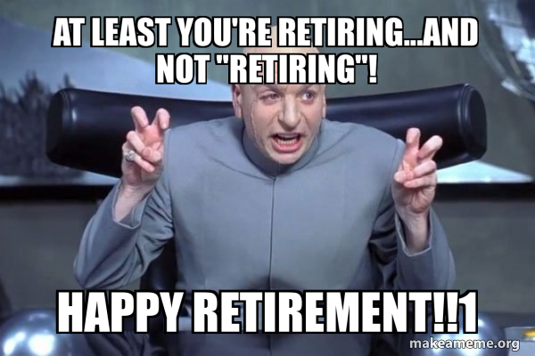 At Least you're retiring...and not "retiring"! Happy Retirement!!1 - Dr ...