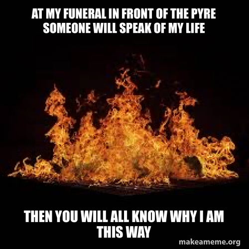 At my funeral in front of the pyre someone will speak of my life Then ...