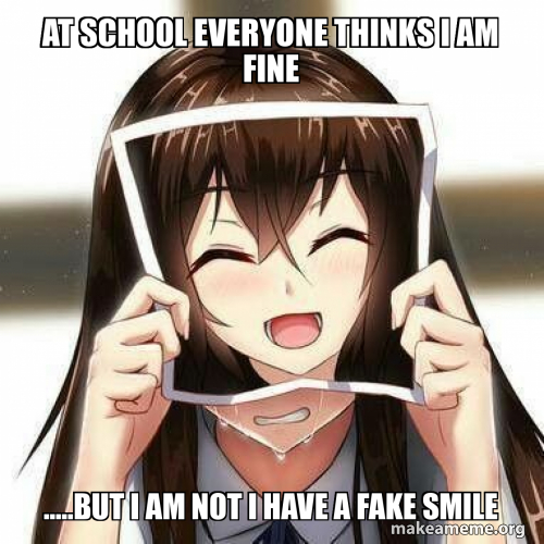at school EVERYone thinks i am fine .....but i am not i have a fake ...
