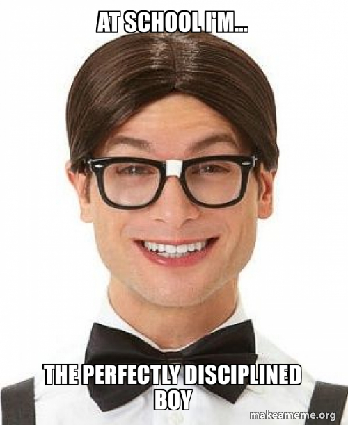 At school i'm... the perfectly disciplined boy Meme Generator