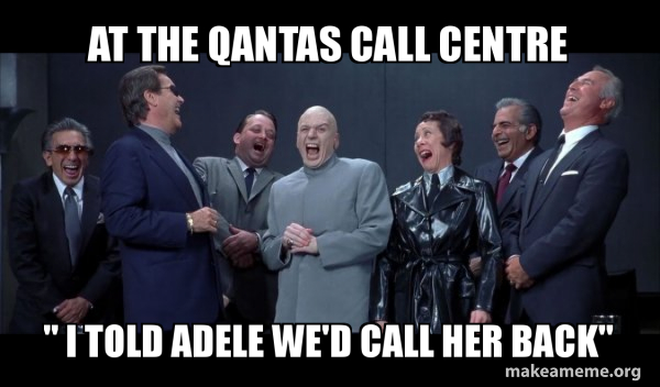 at the qantas call centre " i told adele we'd call her back" - Dr Evil ...