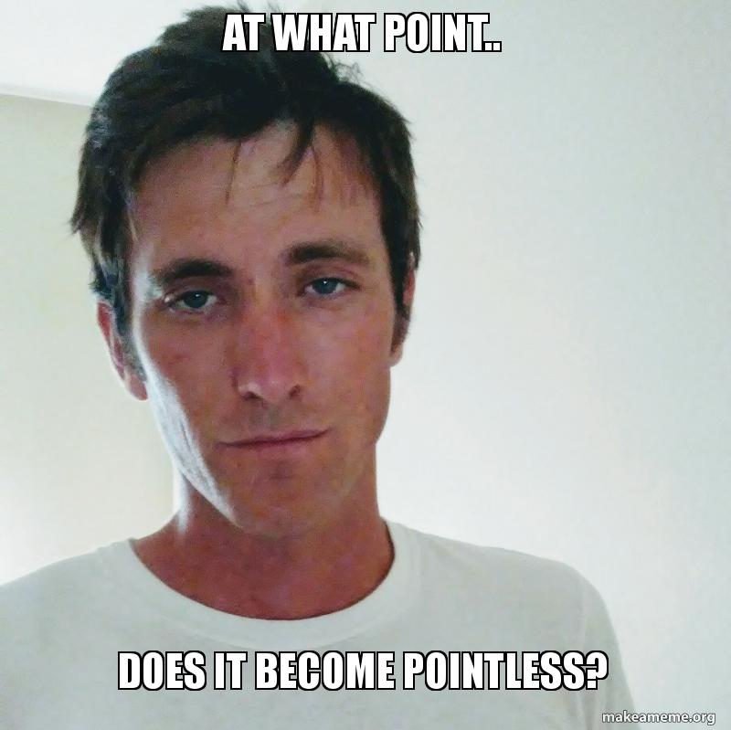 at what point.. does it become pointless? - Pointless Points Meme Generator