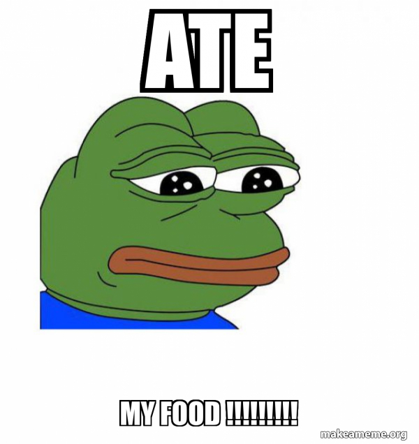 ate my food !!!!!!!!! - Feels Bad Man Meme Generator