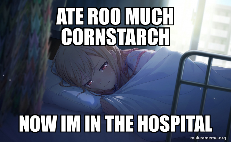 ATE ROO MUCH CORNSTARCH NOW IM IN THE HOSPITAL Meme Generator