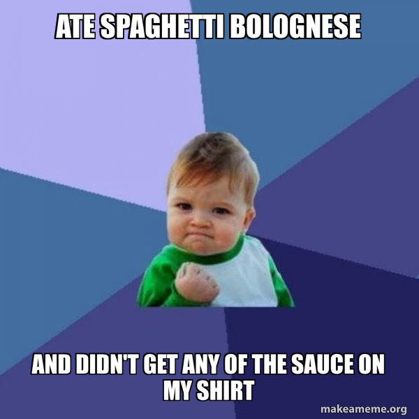 Ate spaghetti bolognese And didn't get any of the sauce on my shirt ...