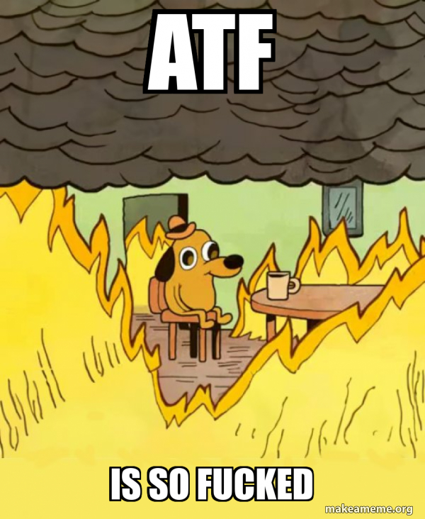 ATF is so fucked - This Is Fine Meme Generator