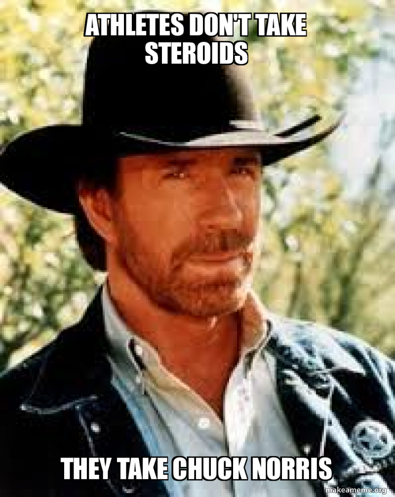 athletes DON'T take STEROIDS they take CHUCK NORRIS - CHUCK NORRIS Meme ...