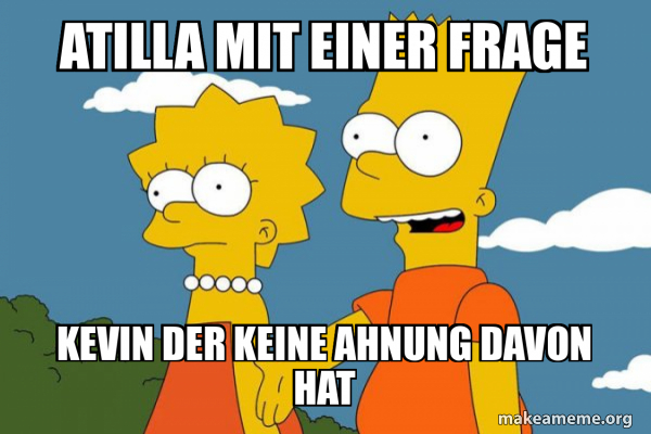 Atilla mit einer Frage Kevin der keine ahnung davon hat - Bart and Lisa ...