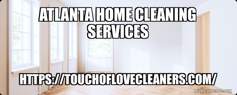Atlanta Home Cleaning Services https://touchoflovecleaners.com/ Meme ...