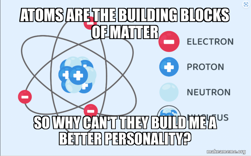 Atoms are the building blocks of matter So why can't they build me a ...