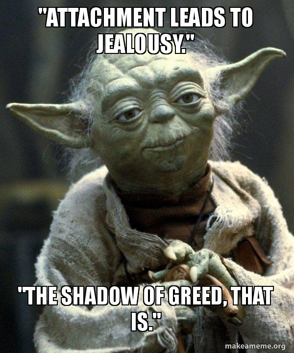 "Attachment leads to jealousy." "The shadow of greed, that is." - Yoda ...