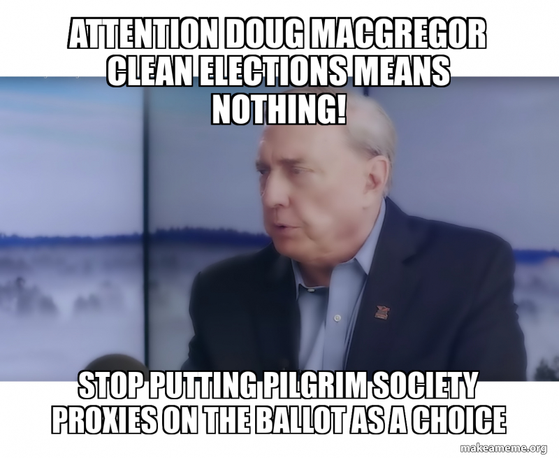 ATTENTION DOUG Macgregor Clean elections means NOTHING! Stop putting ...