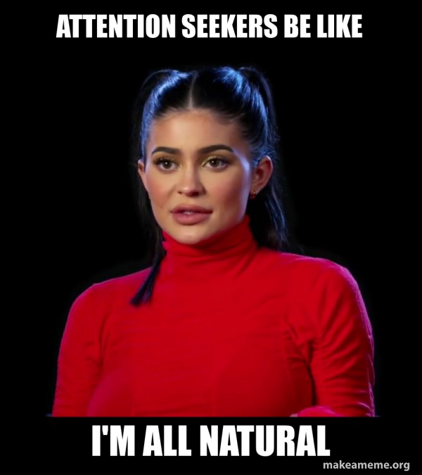attention seekers be like i'm all natural - Kylie Jenner Meme Generator