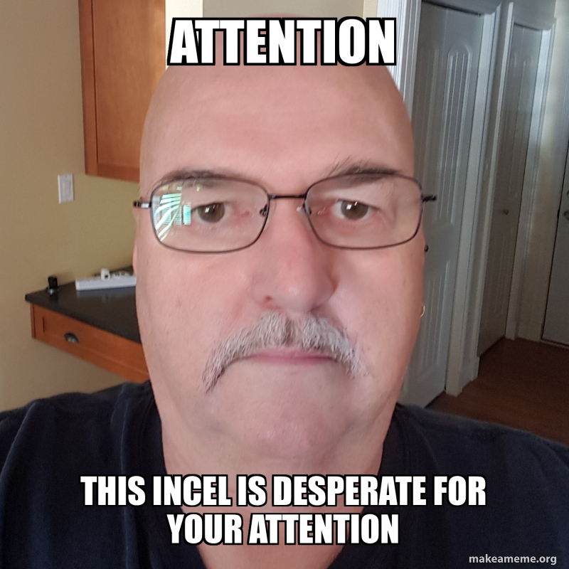 attention this incel is desperate for your attention Meme Generator