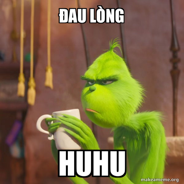 Đau lòng Huhu - Grinch Meme Generator